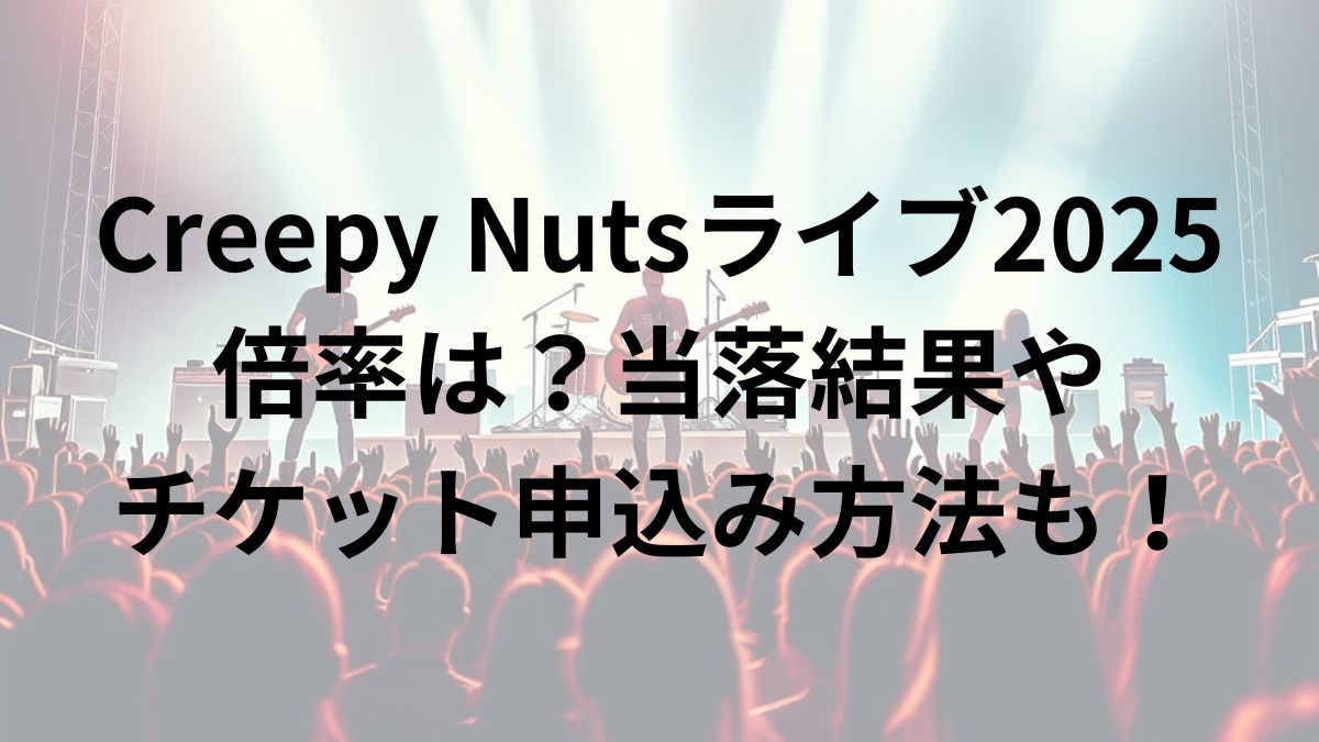 Creepy Nutsライブ2025倍率は？当落結果やチケット申込み方法も！