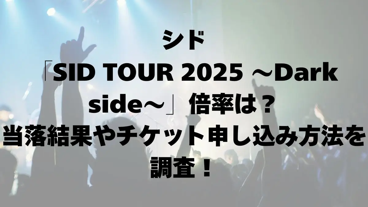 シド「SID TOUR 2025 ～Dark side～」倍率は？当落結果やチケット申し込み方法を調査！